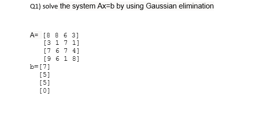 Solved Q1) solve the system Ax=b by using Gaussian | Chegg.com