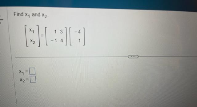 Solved Find x1 and x2. [x1x2]=[1−134][−41] x1=x2=Write the | Chegg.com