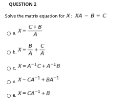 Solved QUESTION 2 Solve the matrix equation for X: XA-B-C | Chegg.com