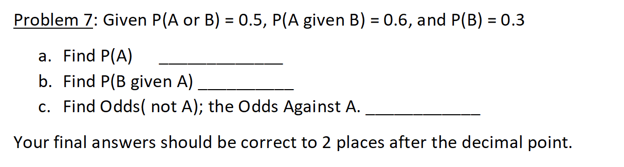 Solved Problem 7: Given P(A or B) = 0.5, P(A given B) = 0.6, | Chegg.com