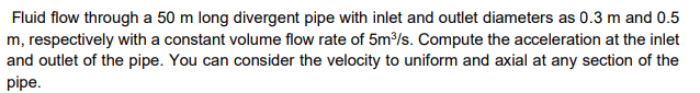 Solved Fluid flow through a 50 m long divergent pipe with | Chegg.com