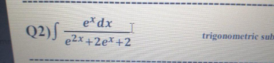 Solved Q2)S ex dx I e2x +2ex +2 trigonometric sul | Chegg.com