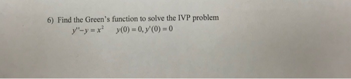 Solved 6) Find the Green's function to solve the IVP problem | Chegg.com