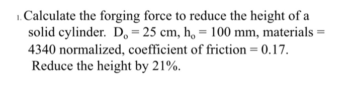 Solved ı. Calculate the forging force to reduce the height | Chegg.com