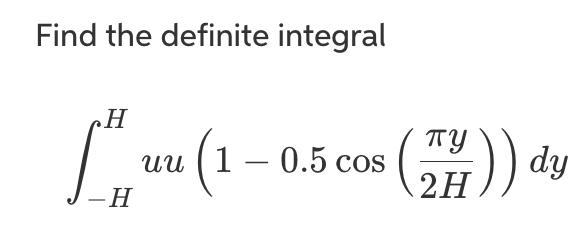 Solved Find the definite integral ∫−HHuu(1−0.5cos(2Hπy))dy | Chegg.com