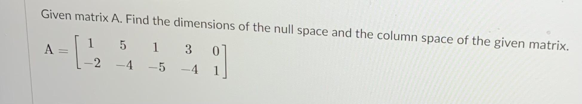 Solved Given matrix A. Find the dimensions of the null space | Chegg.com