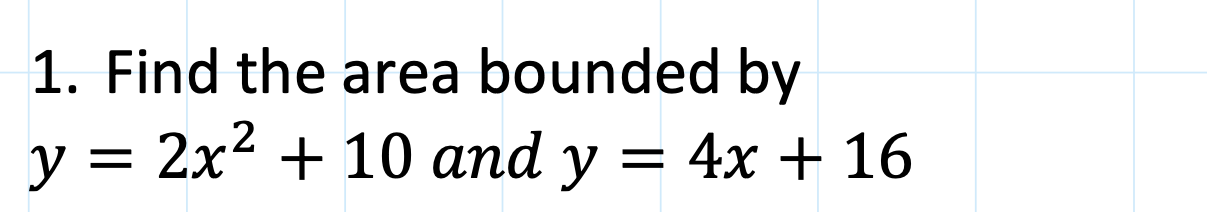 Solved 1. Find the area bounded by y=2x2+10 and y=4x+16 | Chegg.com