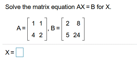 Solved Solve the matrix equation AX =B for X. 1 1 28 A= B= 4 | Chegg.com
