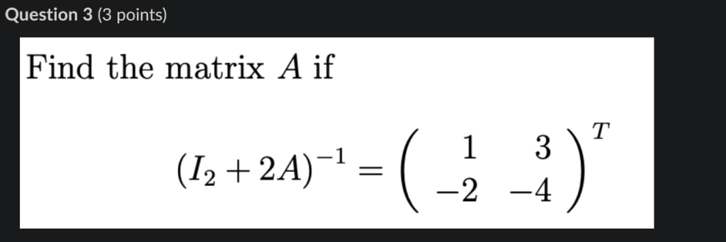 Solved Find the matrix A ﻿if(I2+2A)-1=([1,3],[-2,-4])T | Chegg.com