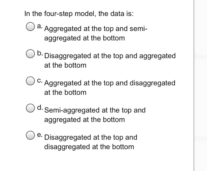 Solved In the four-step model, the data is: O a. Aggregated | Chegg.com