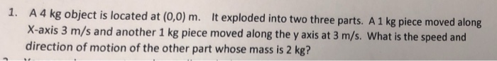 Solved 1. A 4 kg object is located at (0,0) m. It exploded | Chegg.com