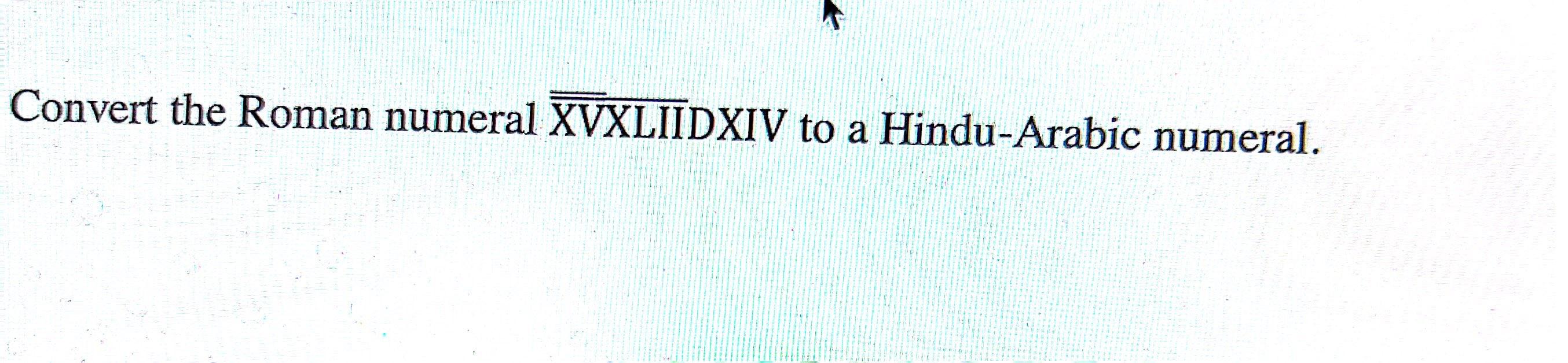 Solved Convert the Roman numeral XVXLIIDXIV to a | Chegg.com