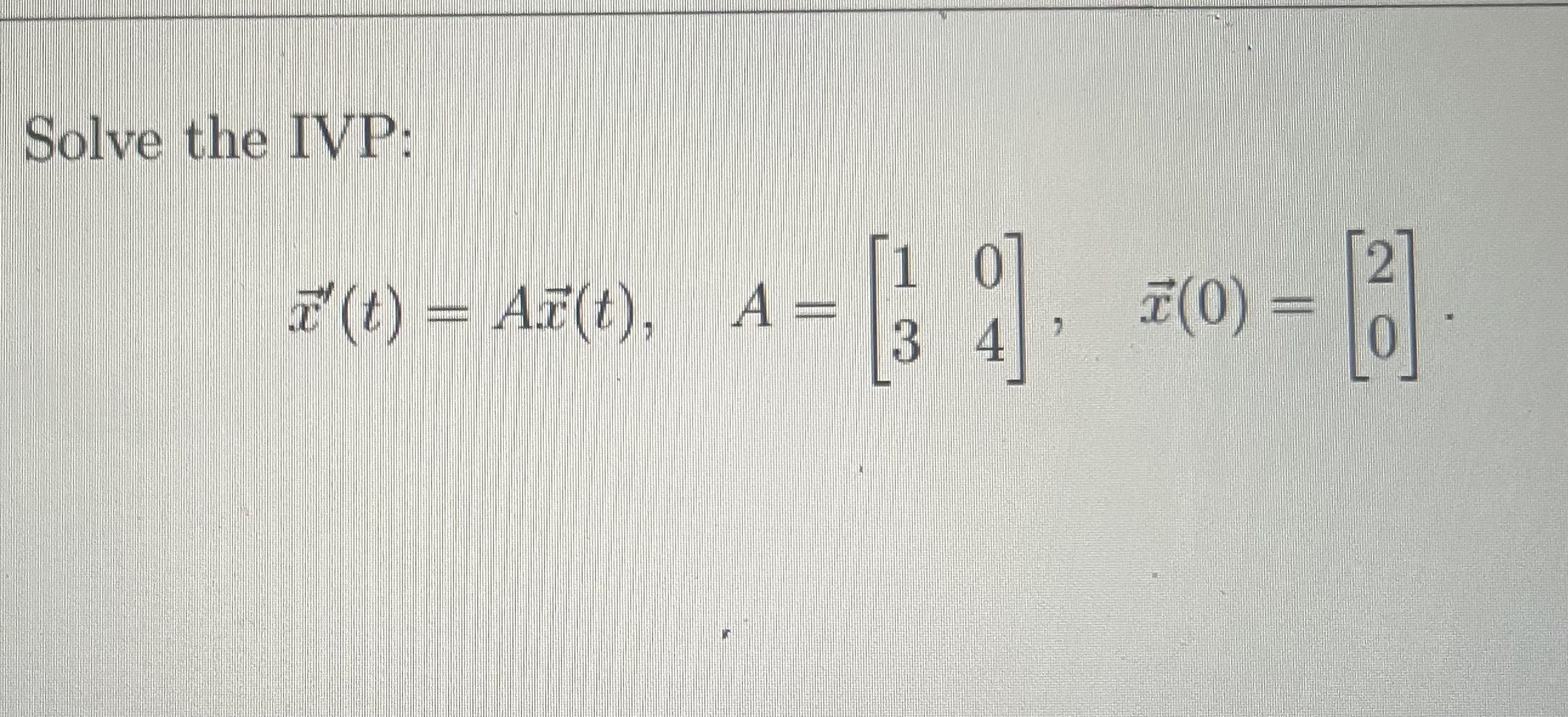 Solved Solve the IVP: x′(t)=Ax(t),A=[1304],x(0)=[20] | Chegg.com
