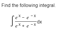 Solved Find the following integral eX - e X dx -X e | Chegg.com