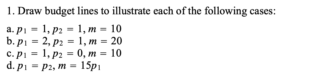 Solved 1. Draw budget lines to illustrate each of the | Chegg.com