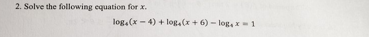 Solved 2. Solve the following equation for x. log4(x - 4) + | Chegg.com
