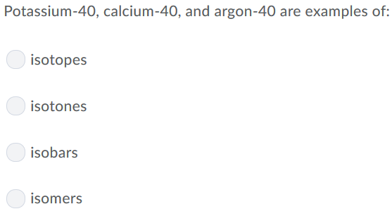 Solved Potassium-40, calcium-40, and argon-40 are examples | Chegg.com