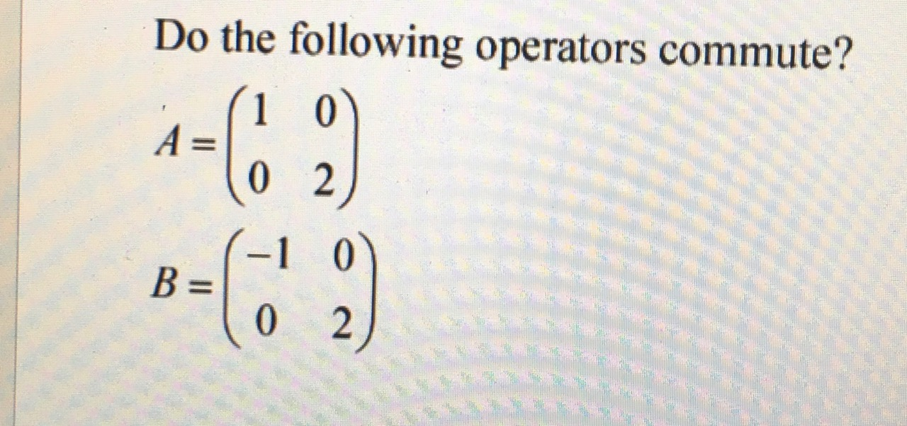 Solved Do the following operators commute? 4-62 -1 0 B= 0 2 | Chegg.com