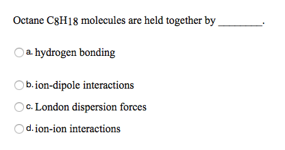 Solved Octane C8H18 molecules are held together by Oa. | Chegg.com