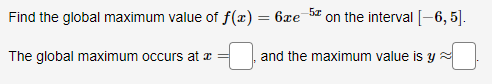 Solved Find the global maximum value of f(x)=6xe−5x on the | Chegg.com