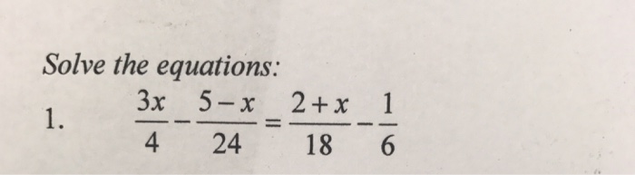 Solved Solve the equations: 3x-4 - 5 - x/24 = 2 + x/18 - | Chegg.com