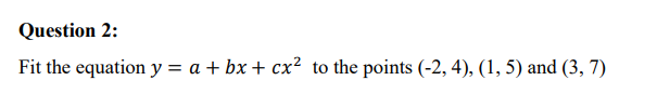Solved Question 2: Fit the equation y = a + bx + cx? to the | Chegg.com