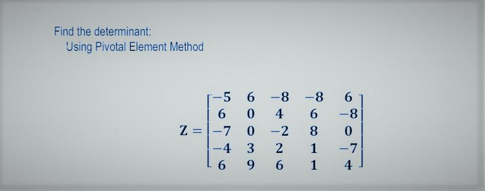 Solved Find the determinant: Using Pivotal Element Method -5 | Chegg.com