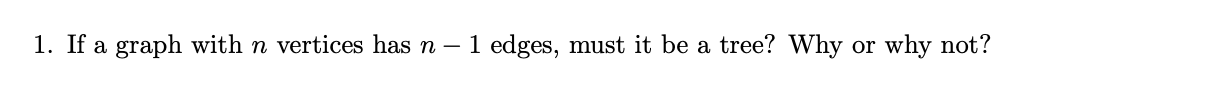 Solved 1. If a graph with n vertices has n - 1 edges, must | Chegg.com