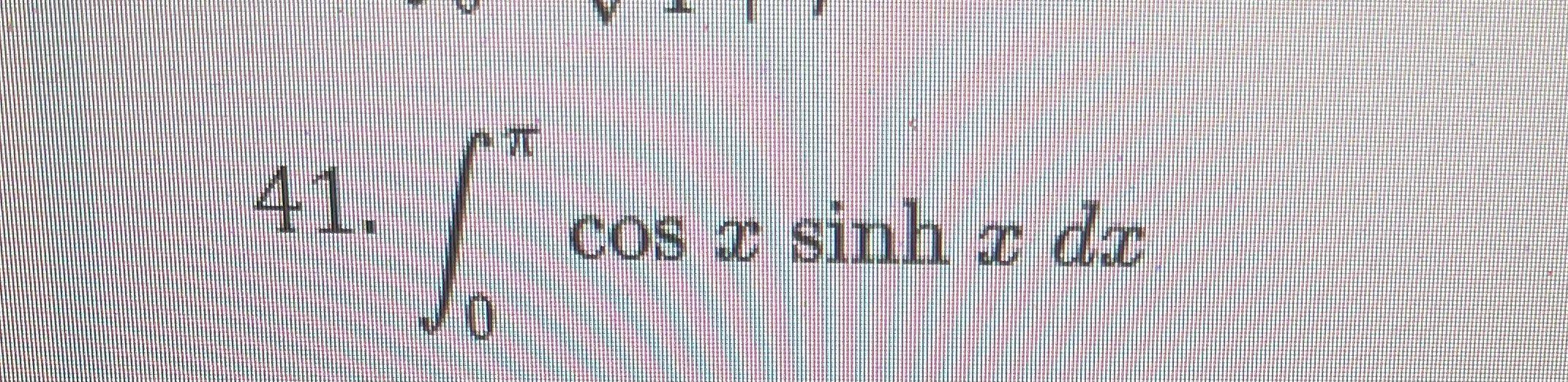 Solved 41. cos q sinh z dat 7 0 0 | Chegg.com