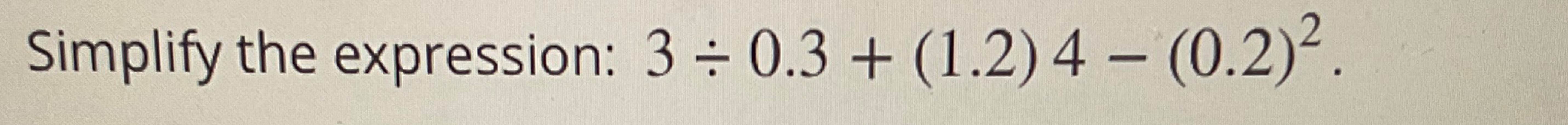 Solved Simplify the expression: 3÷0.3+(1.2)4-(0.2)2. | Chegg.com