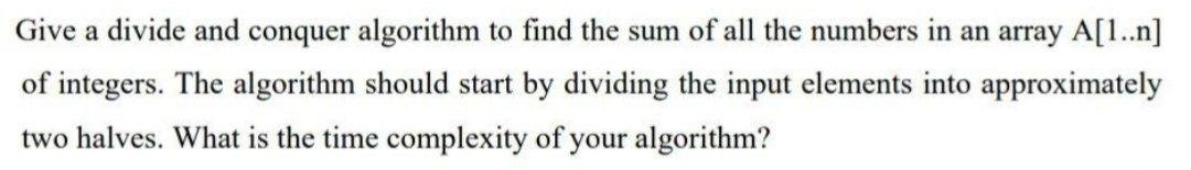 Solved Give a divide and conquer algorithm to find the sum | Chegg.com