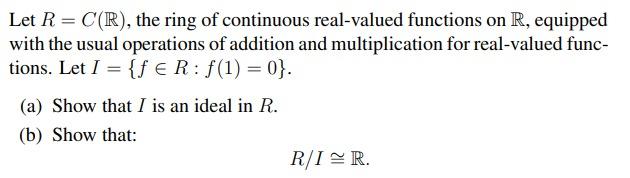 Solved Let R=C(R), the ring of continuous real-valued | Chegg.com