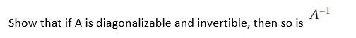 Solved A-1 Show that if A is diagonalizable and invertible, | Chegg.com