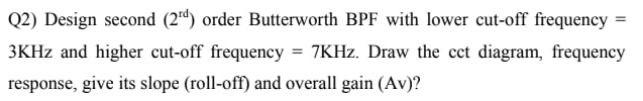 Solved Q2) Design second (2") order Butterworth BPF with | Chegg.com