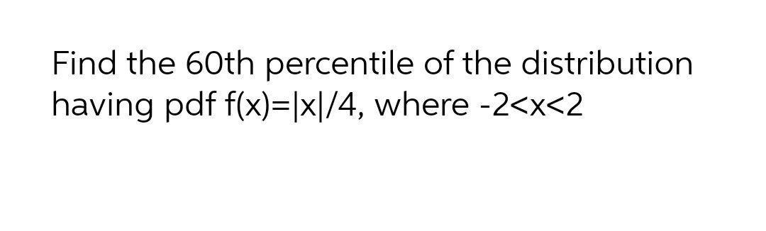 Solved Find the 60th percentile of the distribution having | Chegg.com