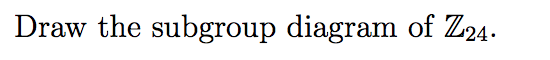 Solved Draw the subgroup diagram of Z24. | Chegg.com