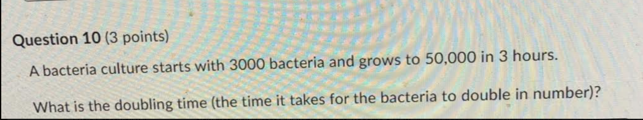 Solved Question 10 (3 points) A bacteria culture starts with | Chegg.com