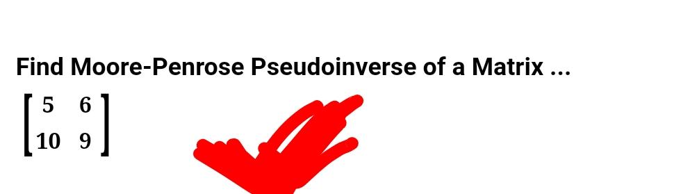 Solved Find Moore-Penrose Pseudoinverse of a Matrix ... 5 6 | Chegg.com