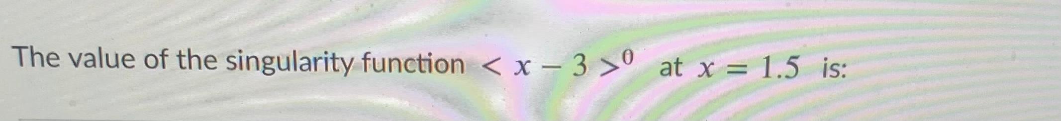 Solved The value of the singularity function 0 at x | Chegg.com