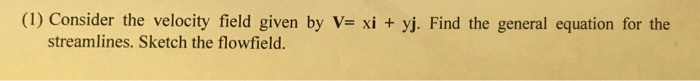Solved (1) Consider the velocity field given by V= xi + yj. | Chegg.com