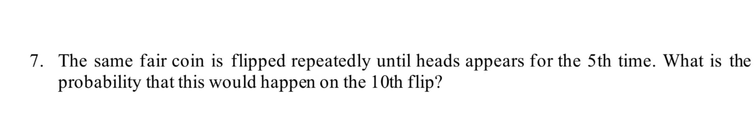Solved 7. The same fair coin is flipped repeatedly until | Chegg.com