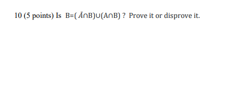 Solved 10 (5 points) Is B=(ANB)U(ANB) ? Prove it or disprove | Chegg.com