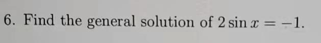 Solved 6. Find the general solution of 2 sin x = -1. | Chegg.com