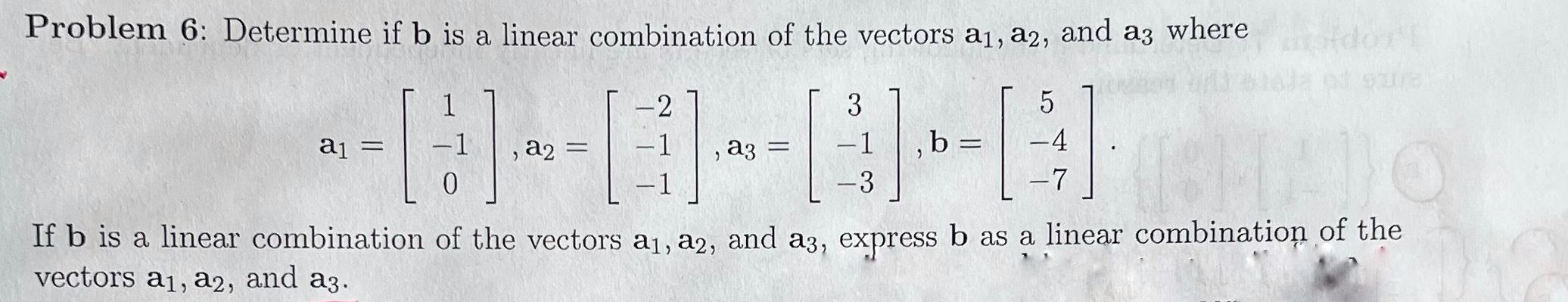 Solved Problem 6: Determine if b is a linear combination of | Chegg.com