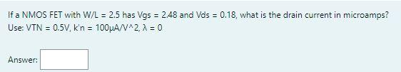 Solved If a NMOS FET with W/L=2.5 has Vgs=2.48 and Vds=0.18, | Chegg.com