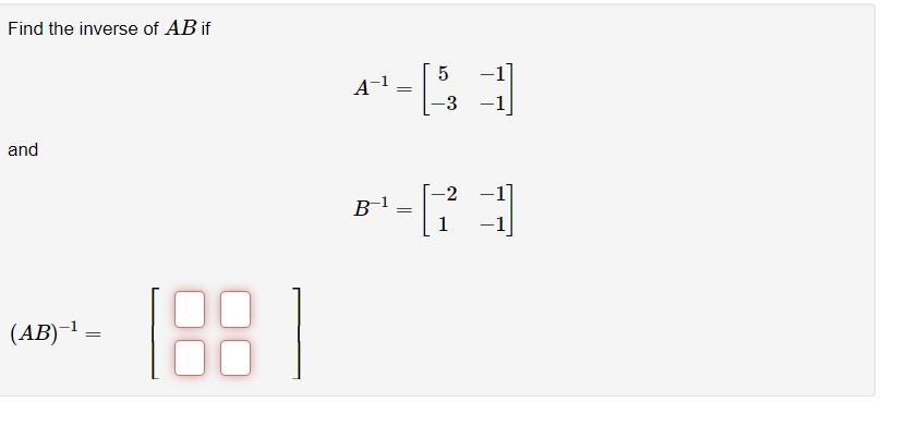 Solved Find the inverse of AB if A−1=[5−3−1−1] and | Chegg.com