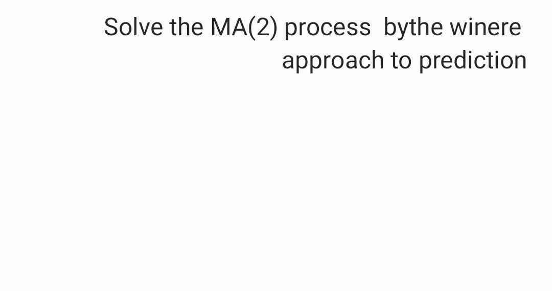 Solved Solve the MA(2) process bythe winere approach to | Chegg.com