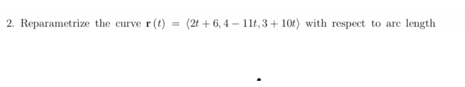 Solved 2. Reparametrize the curve r (t) = 〈21+6,4-11t, 3+10) | Chegg.com
