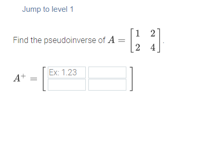 Solved Jump to level 1 Find the pseudoinverse of A=[1224] | Chegg.com