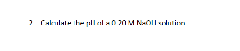 Solved 2. Calculate the pH of a 0.20 M NAOH solution. | Chegg.com